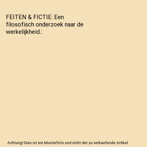 FEITEN & FICTIE: Een filosofisch onderzoek naar de werkelijkheid ...