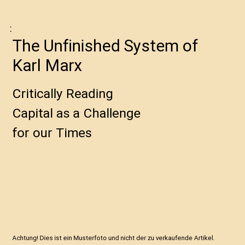 The Unfinished System of Karl Marx: Critically Reading Capital as a ...