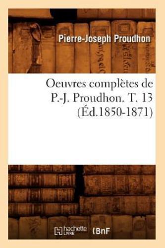 Oeuvres Completes de P. -J. Proudhon. T. 13 (Ed. 1850-1871) by Pierre ...