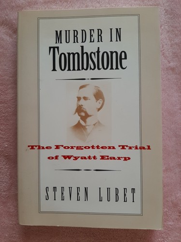 Murder in Tombstone: The Forgotten Trial of Wyatt Earp by Steven Lubet ...