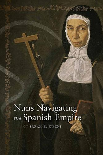 Sarah E. Owens Nuns Navigating the Spanish Empire (Poche) Diálogos ...
