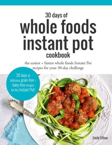 30 Days of Whole Foods Instant Pot Cookbook: The Easiest + Fastest ...