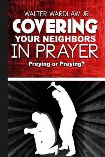 Covering Your Neighbors in Prayer: Preying or Praying? by Walter ...