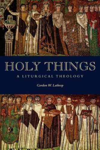 Holy Things : A Liturgical Theology by Gordon W. Lathrop (1998, Trade ...