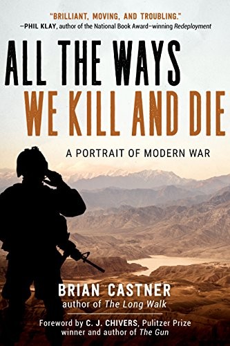 ALL THE WAYS WE KILL AND DIE: A PORTRAIT OF MODERN WAR By Brian Castner ...