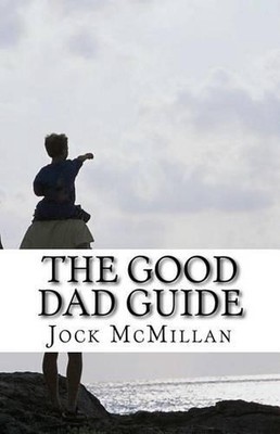 The Good Dad Guide: A 30 minute guide to parenting for fathers (and ...