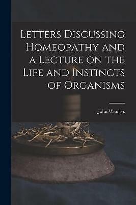 Letters Discussing Homeopathy and a Lecture on the Life and Instincts ...