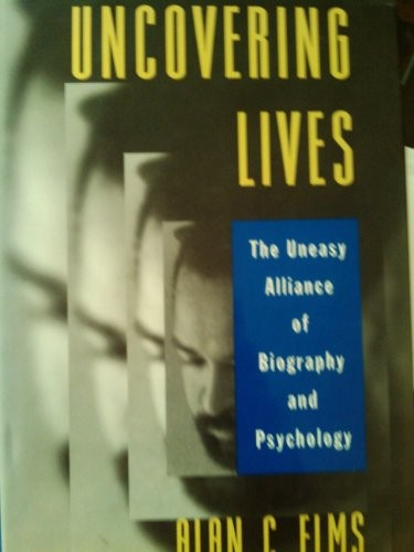 UNCOVERING LIVES: THE UNEASY ALLIANCE OF BIOGRAPHY AND By Alan C. Elms ...