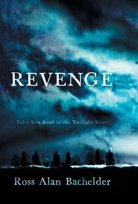 Revenge: Tales Best Read in the Twilight Hours by Ross Alan Bachelder ...