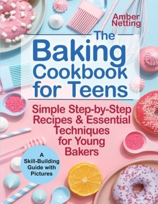 The Baking Cookbook for Teens: Simple Step-by-Step Recipes & Essential ...