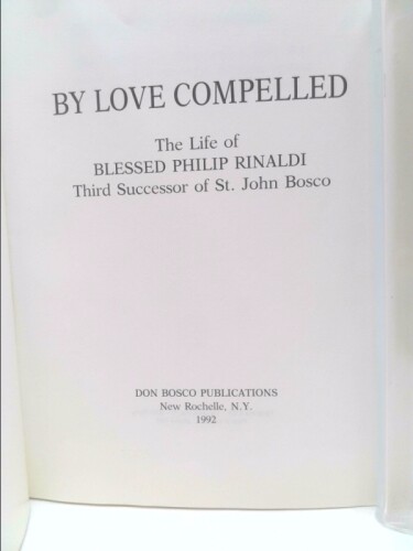By Love Compelled; The Life of Father Philip Rinaldi, Third Successor ...