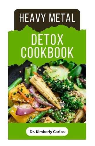 Kimberly Carlos DR. KIMBERLY CARLOS Heavy Metal Detox Cookbook ...