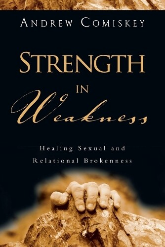 Strength in Weakness: Healing Sexual and Relational Brokenness by ...