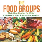 The Food Groups - Nutrition Books for Kids Children's Diet & Nutr by ...