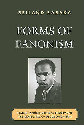 Forms of Fanonism: Frantz Fanon's Critical Theory and the Dialectics of ...