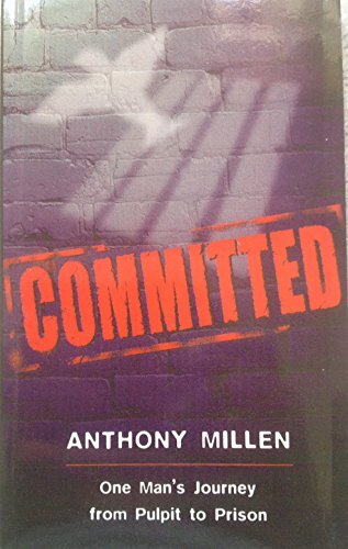 Committed: One Man's Journey from Pulpit to Prison by Millen, Anthony ...
