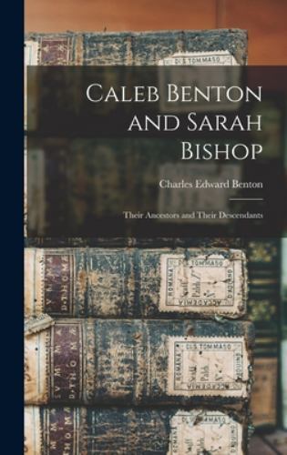 Caleb Benton and Sarah Bishop : Their Ancestors and Their Descendants ...