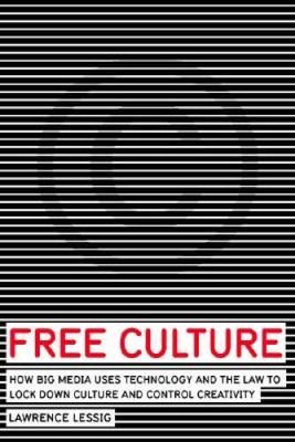 Free Culture: How Big Media Uses Technology and the Law to Lock Down ...