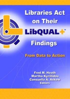 Libraries Act on Their Libqual+ Findings: From Data to Action by Fred M Heath 9780789026026| eBay