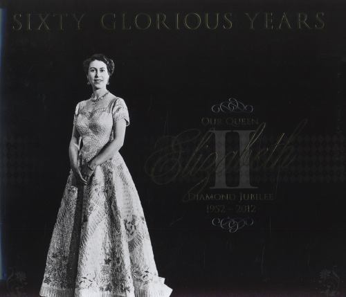 Sixty Glorious Years : Queen Elizabeth II - Diamond Jubilee, 1952-2012 ...