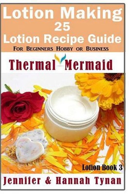 Lotion Making: 25 Lotion Recipe Guide for Beginners Hobby or Business ...