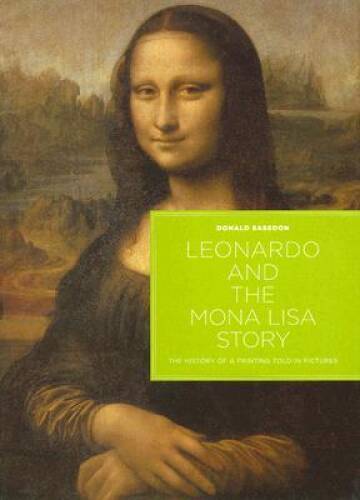Leonardo and the Mona Lisa Story: The History of a Painting Told in P ...