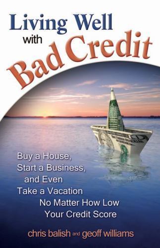 Living Well with Bad Credit : Buy a House, Start a Business, and Even ...