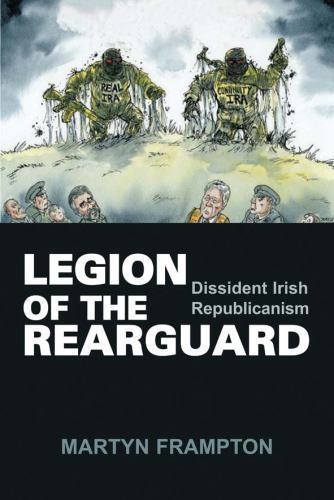 Legion of the Rearguard : Dissident Irish Republicanism by Martyn ...
