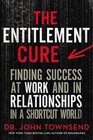 The Entitlement Cure: Finding Success at Work and in Relationships in a ...