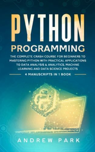Data Science Mastery Ser.: Python Programming : The Complete Crash Course for Beginners to ...