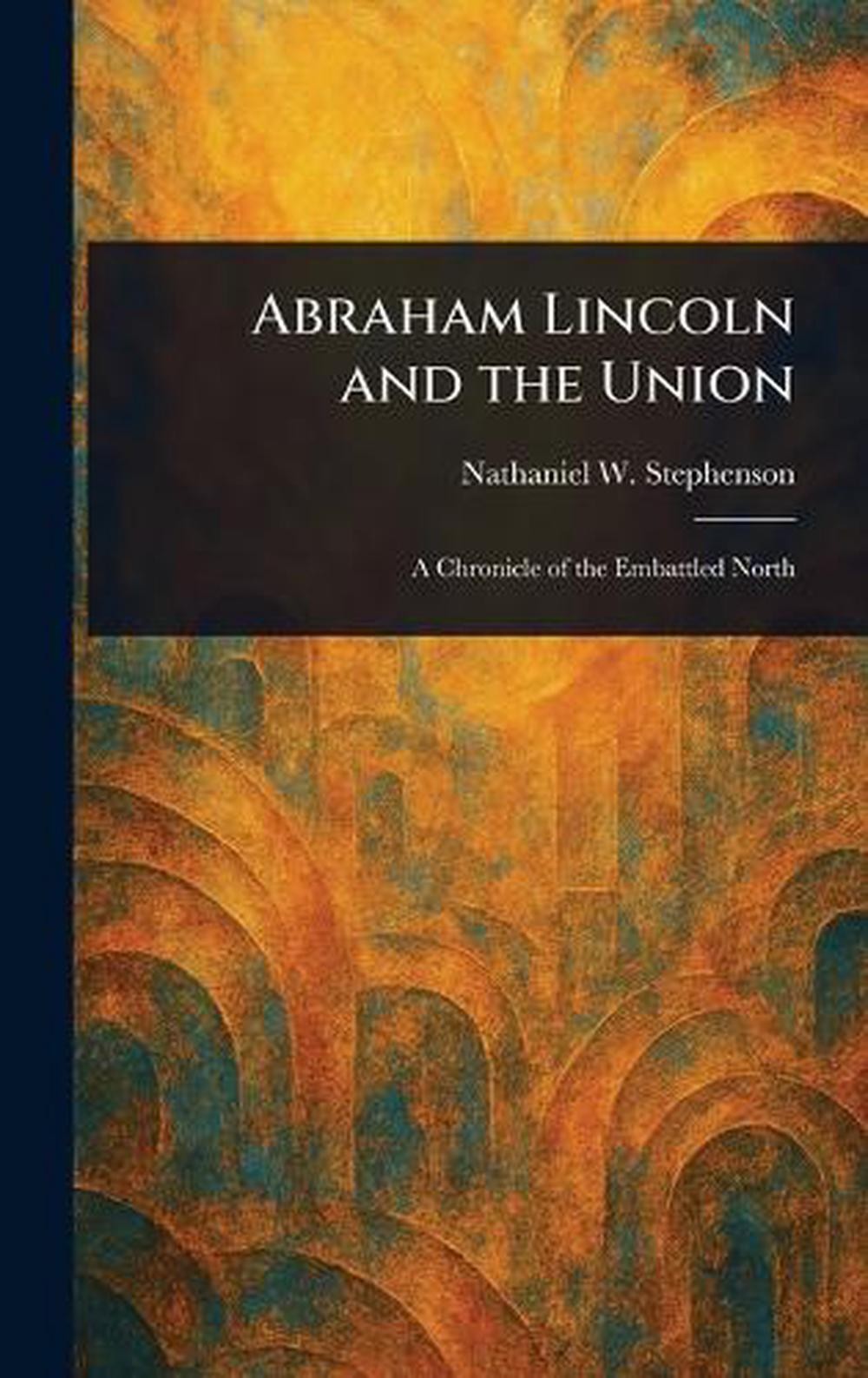 Abraham Lincoln and the Union by Nathaniel W. (Nathaniel W. Stephenson ...