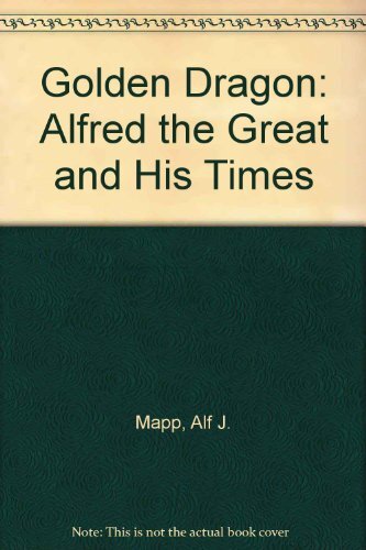 THE GOLDEN DRAGON: ALFRED THE GREAT AND HIS TIMES By Alf J Mapp ...