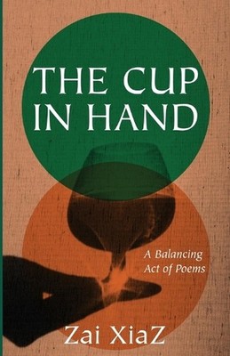 The Cup in Hand: A Balancing Act of Poems by Zai Xiaz (English ...