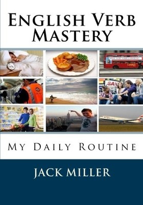 ENGLISH VERB MASTERY: MY DAILY ROUTINE (VOLUME 1) By Jack Miller & De ...