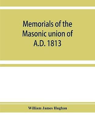 Memorials of the masonic union of A.D. 1813, consisting of an ...