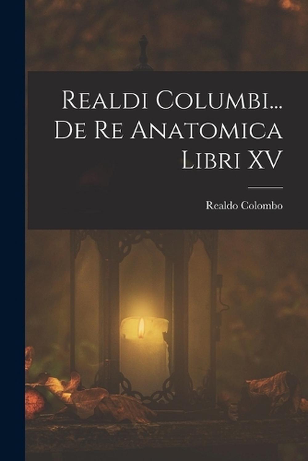 Realdi Columbi... De Re Anatomica Libri XV by Realdo Colombo Paperback ...