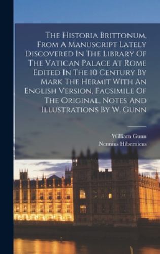 The Historia Brittonum, from a Manuscript Lately Discovered in the ...