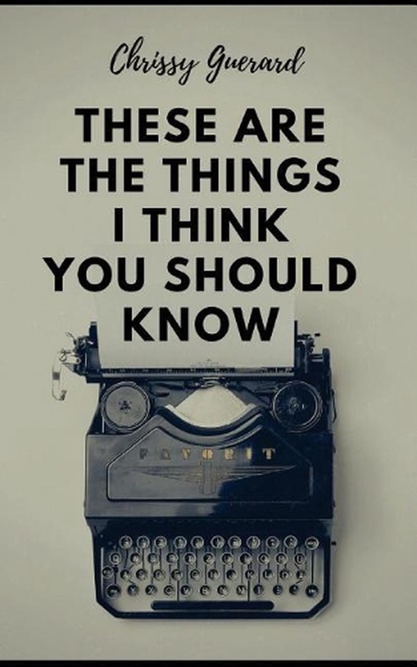 These Are The Things I Think You Should Know by Chrissy Guerard ...