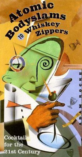 Atomic Bodyslams to Whiskey Zippers : Cocktails for the 21st Century by ...