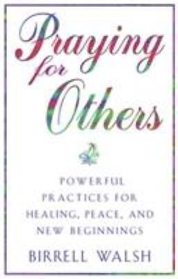 Praying for Others: Powerful Practices for Healing, Peace, and New ...