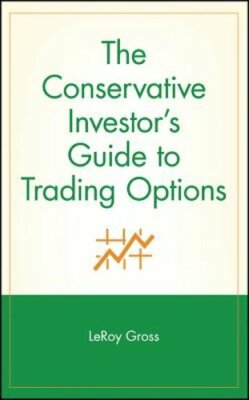 The Conservative Investor's Guide to Trading Options by LeRoy Gross ...