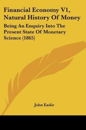 Financial Economy V1, Natural History of Money : Being an Enquiry into ...