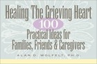 HEALING THE GRIEVING HEART: 100 PRACTICAL IDEAS FOR By Alan Wolfelt ...