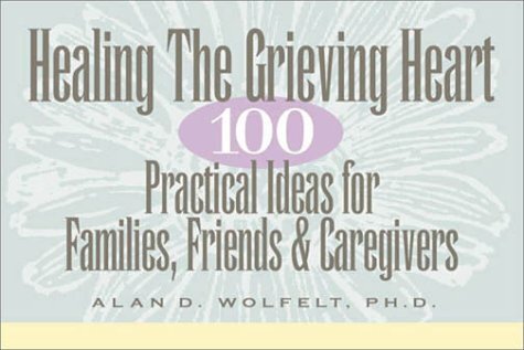 HEALING THE GRIEVING HEART: 100 PRACTICAL IDEAS FOR By Alan Wolfelt ...