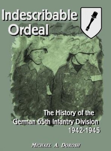 Indescribable Ordeal: The History of the German 65th Infantry Division ...