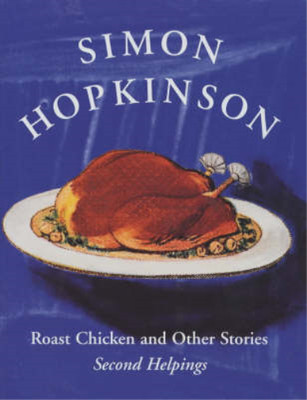 Roast Chicken and Other Stories: Second Helpings, Hopkinson, Simon ...