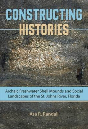 Constructing Histories: Archaic Freshwater Shell Mounds and Social ...