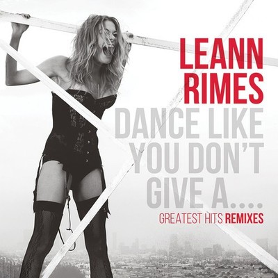 LeAnn Rimes - Dance Like You Don't Give A...Greatest Remixes [Used Very ...