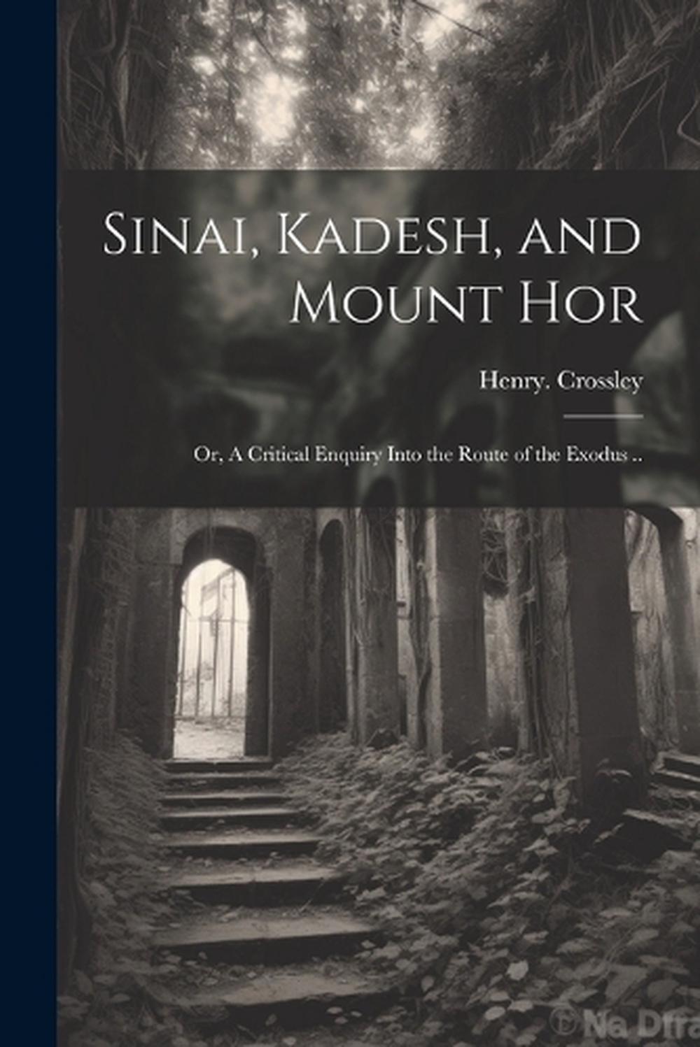 Sinai, Kadesh, and Mount Hor; or, A Critical Enquiry Into the Route of ...