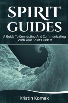 Spirit Guides: A Guide To Connecting And Communicating With Your Spirit ...